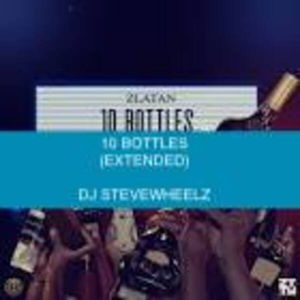 Zlatan – 10 Bottles (DJ Stevewheelz Extended) (Mp3 Download)