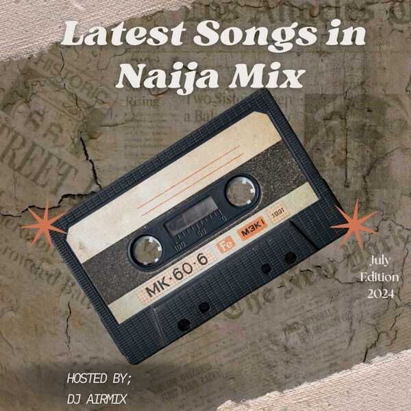 DJ Airmix – Latest Songs in Naija Mix (July Edition 2024) (Mp3 Download)